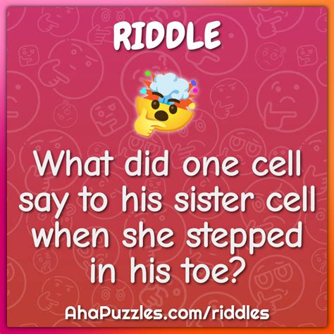 What Did One Cell Say To His Sister Cell When She Stepped In His Toe