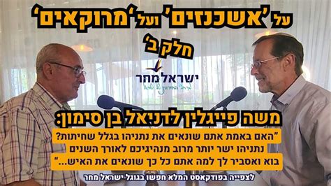 על אשכנזים ועל מרוקאים משה פייגלין מארח את דניאל בן סימון בפודקאסט של ישראל מחר הצצה לחלק