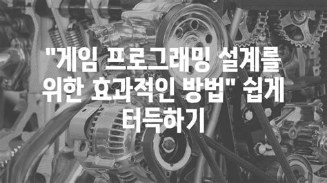 게임 프로그래밍 설계를 위한 효과적인 방법 쉽게 터득하기 게임 프로그래밍 설계를 위한 효과적인 방법 쉽게 터득하기