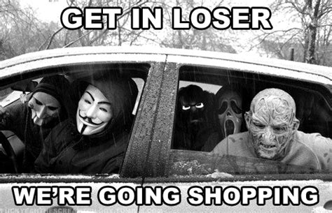 [image 617856] Get In Loser Were Going Shopping Know Your Meme
