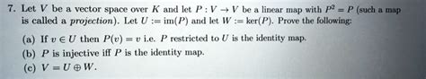 7 Let V Be A Vector Space Over K And Let P V →v Be A Linear Map With P2 P Such A Map Is