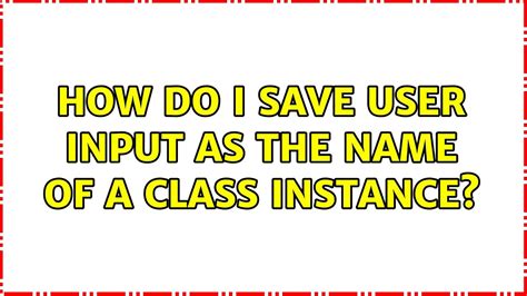 How Do I Save User Input As The Name Of A Class Instance 2 Solutions