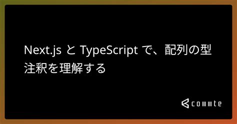 Nextjs と Typescript で、配列の型注釈を理解する コムテブログ