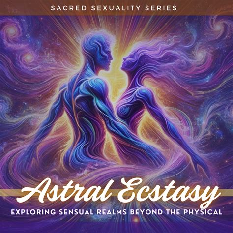 Sacred Sexuality Astral Ecstasy