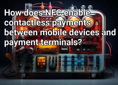 How Does Nfc Enable Contactless Payments Between Mobile Devices And