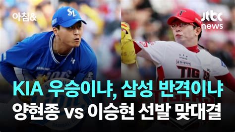 Kia 우승이냐 삼성 반격이냐양현종 Vs 이승현 선발 맞대결 Jtbc 아침and Youtube