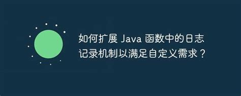 如何扩展 java 函数中的日志记录机制以满足自定义需求？ 叮当号