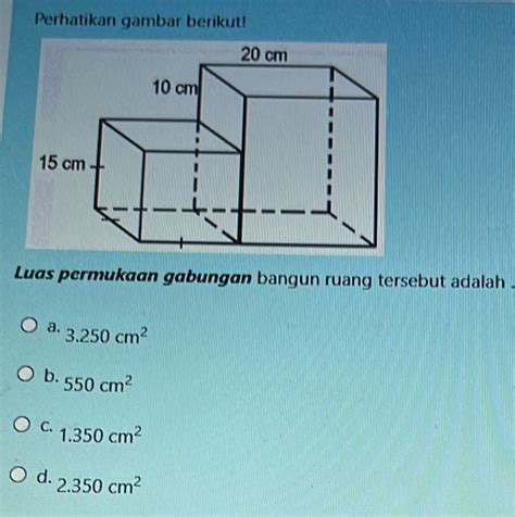 Solved Perhatikan gambar berikut Luas permukaan gabungøn bangun ruang tersebut adalah a
