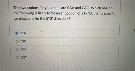 Solved The Two Codons For Glutamine Are Caa And Cag Which