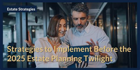 Strategies To Implement Before The 2025 Estate Planning Twilight