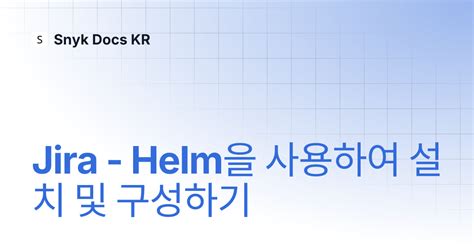 jira helm을 사용하여 설치 및 구성하기 snyk docs kr