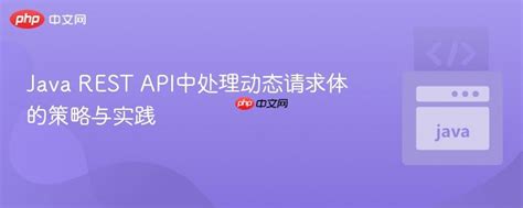 Java Rest Api中处理动态请求体的策略与实践 Java教程 Php中文网