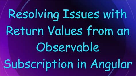 Resolving Issues With Return Values From An Observable Subscription In