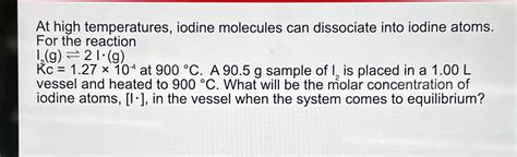 Solved At High Temperatures Iodine Molecules Can Dissociate