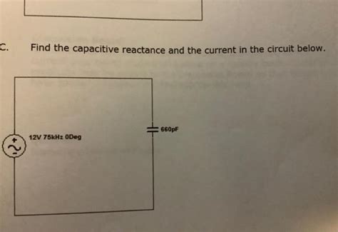 Solved Find The Capacitive Reactance And The Current In The
