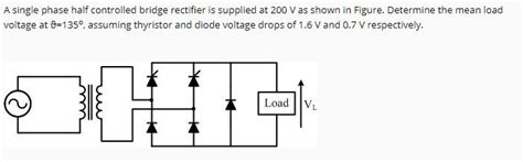 Solved A Single Phase Half Controlled Bridge Rectifier Is Chegg