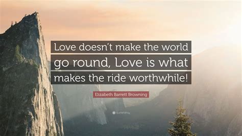 Elizabeth Barrett Browning Quote “love Doesnt Make The World Go Round