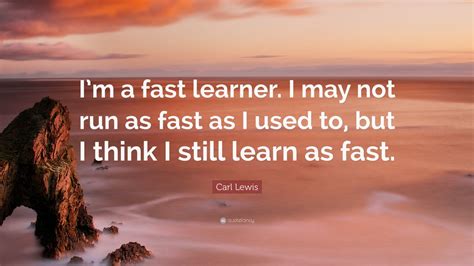 Carl Lewis Quote “im A Fast Learner I May Not Run As Fast As I Used