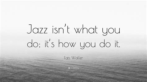 Fats Waller Quote Jazz Isnt What You Do Its How You Do It”