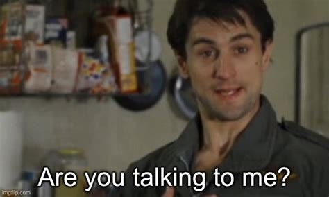 Are You Talking To Me Imgflip