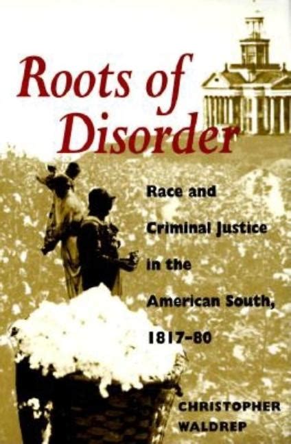 Roots Of Disorder Race And Criminal Justice In The American South