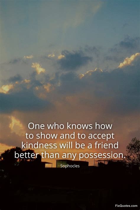 One Who Knows How To Show And To Accept Kindness Sophocles