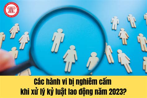 Các hành vi bị nghiêm cấm khi xử lý kỷ luật lao động năm 2023