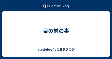 目の前の事 aussiebeefjpの日記ブログ