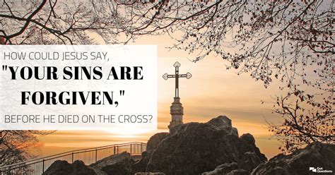 How Could Jesus Say Your Sins Are Forgiven” Before He Died On The