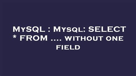 Mysql Mysql Select From Without One Field Youtube