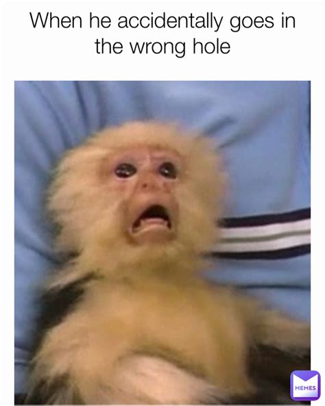 When He Accidentally Goes In The Wrong Hole Unknown Memes