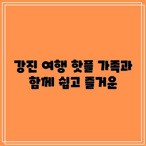 전남 강진 가볼만한곳 누구나 쉽게 즐길 수 있는 여행 명소