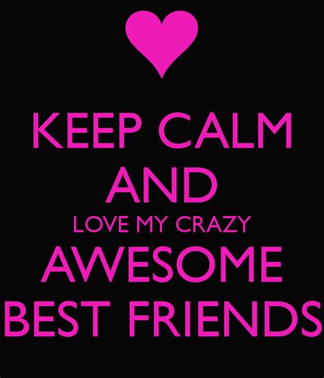 Keep Calm And Love My Crazy Awesome Best Friends Pictures Photos And