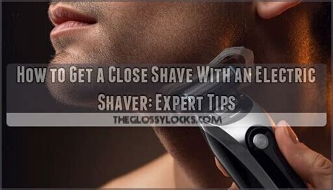 How To Get A Close Shave With An Electric Shaver Expert Tips
