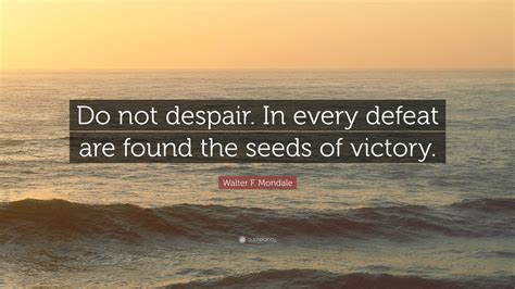 Walter F Mondale Quote “do Not Despair In Every Defeat Are Found The