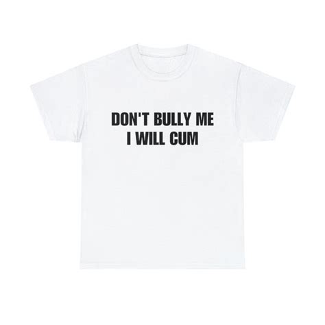 Dont Bully Me Ill Cum Etsy