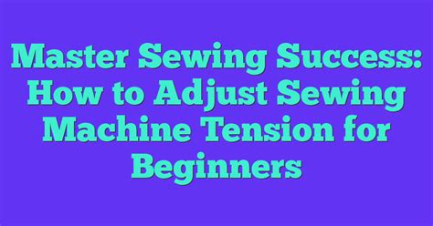 Master Sewing Success How To Adjust Sewing Machine Tension For