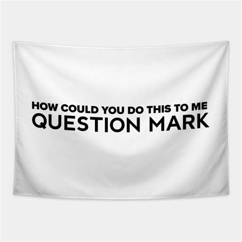 How Could You Do This To Me Question Mark How Could You Do This To Me Question Ma Tapestry