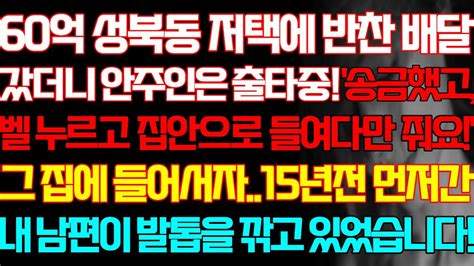 반전 실화사연 60억 성북동 저택에 반찬 배달갔더니 안주인은 출타중 그 집에 들어서자 15년전 먼저간 내 남편이 발톱을 깎고
