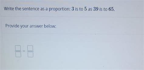 Solved Write The Sentence As A Proportion 3 Is To 5 As 39