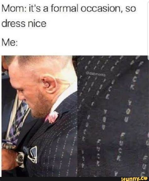 Mom Its A Formal Occasion So Dress Nice Ifunny Funny Relatable