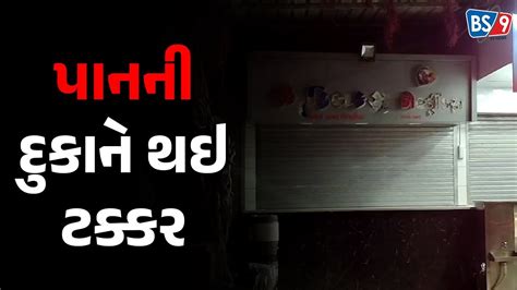 જેતપુરના સરદાર ચોકમાં ડિલક્ષ પાન નામની પાનની દુકાને બે જૂથ વચ્ચે સર્જાઈ