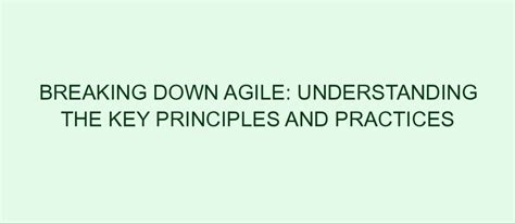 breaking down agile understanding the key principles and practices