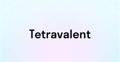 Tetravalent — перевод транскрипция произношение и примеры