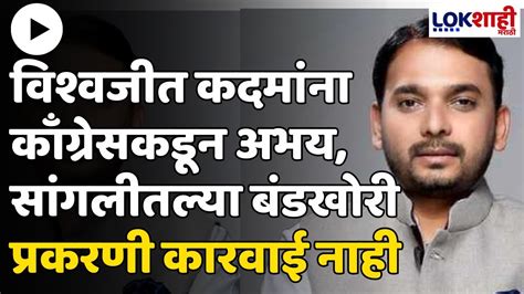 Vishwajeet Kadam विश्वजीत कदमांना काँग्रेसकडून अभय सांगलीतल्या बंडखोरीप्रकरणी कारवाई नाही