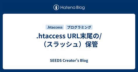 Htaccess Url末尾の（スラッシュ）保管 Seeds Creators Blog