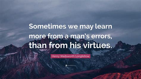 Henry Wadsworth Longfellow Quote Sometimes We May Learn More From A