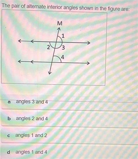 the pair of alternate interior angles shown in the figure are a angles