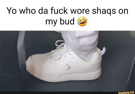 Yo Who Da Fuck Wore Shags On My Bud Ifunny