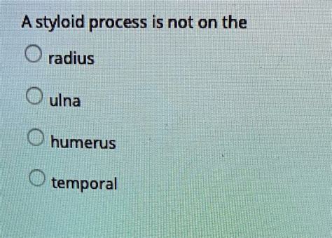Solved A Styloid Process Is Not On The Radius Ulna Or Humerus It Is